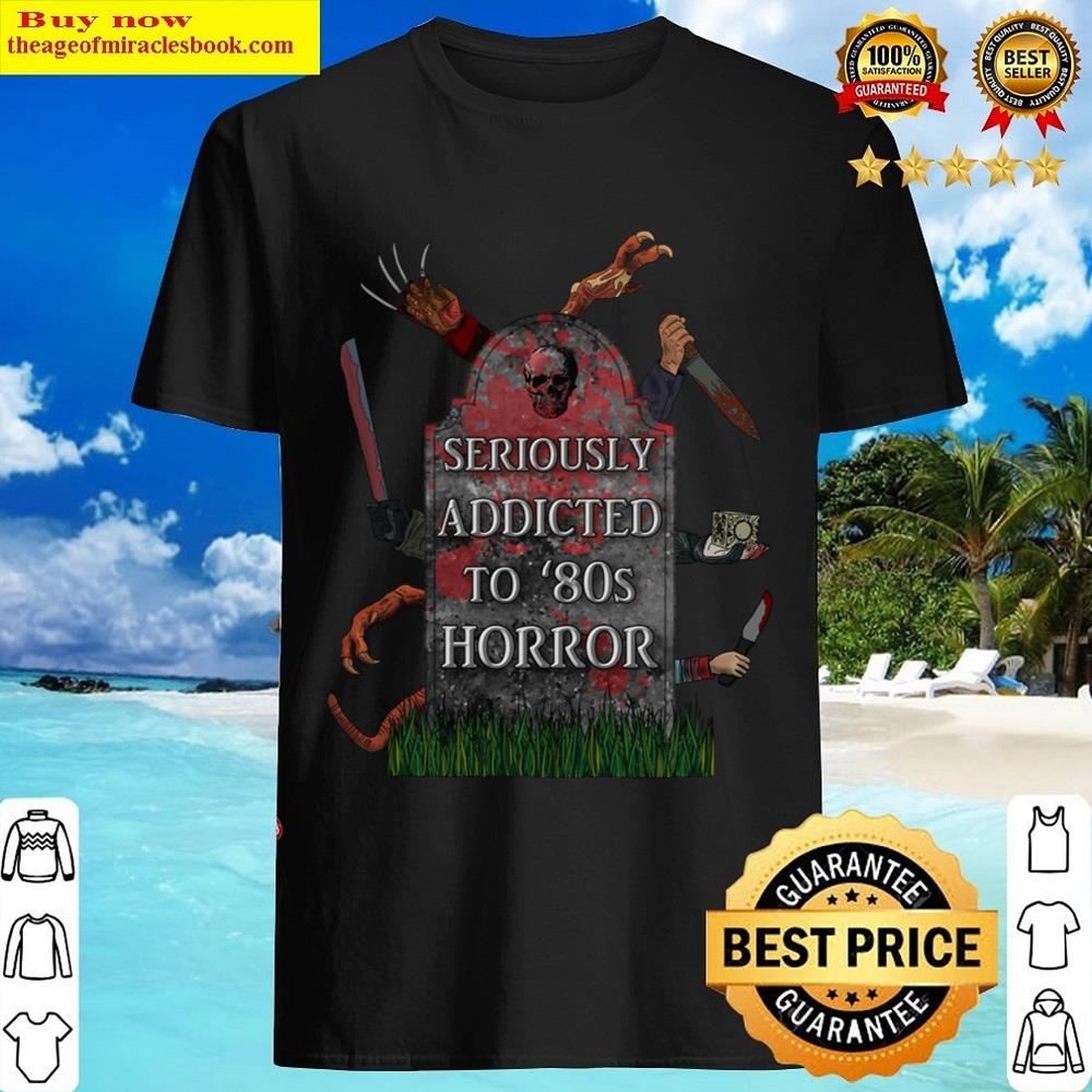 Seriously Addicted To 80s Horror Essential Shirt, Hoodie, Tank Top ...