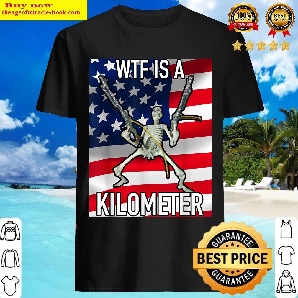 Wtf Is A Kilometer July 4th Skeleton Funny Cringey Usa Meme T-shirt
