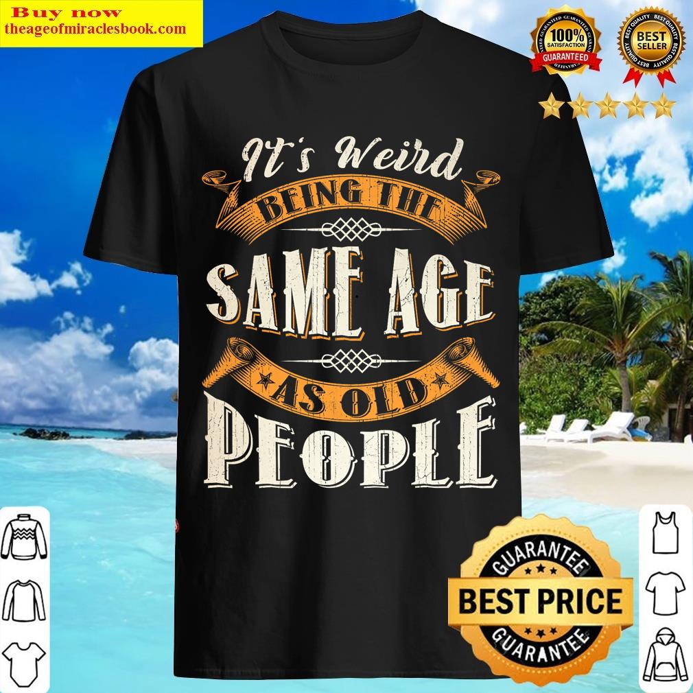It\'s Weird Being The Same Age As Old People Retro Sarcastic T-shirt