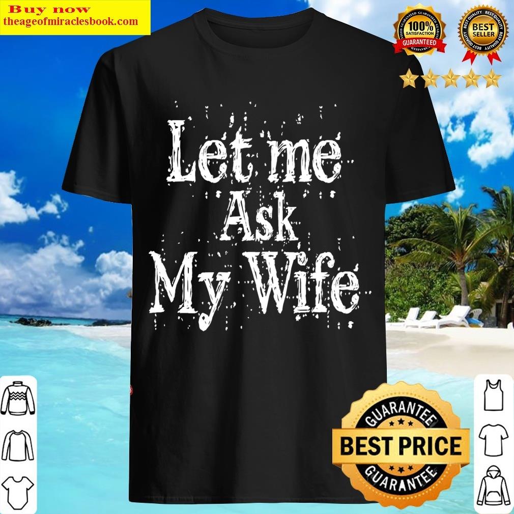 Let Me Ask My Wife T-shirt