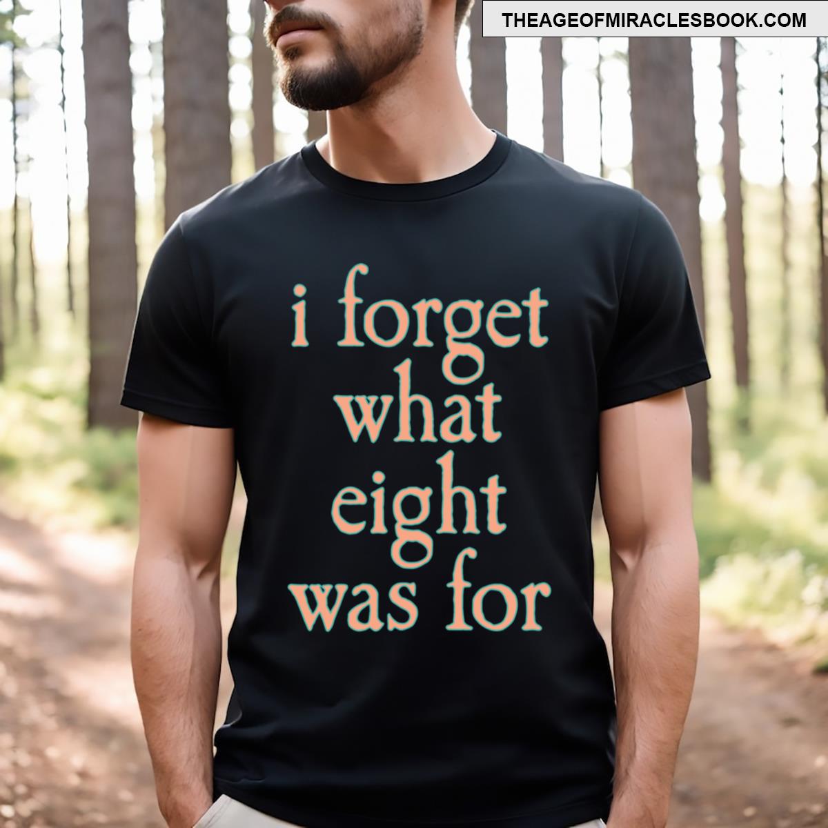 I Forget What Eight Was For T-shirt