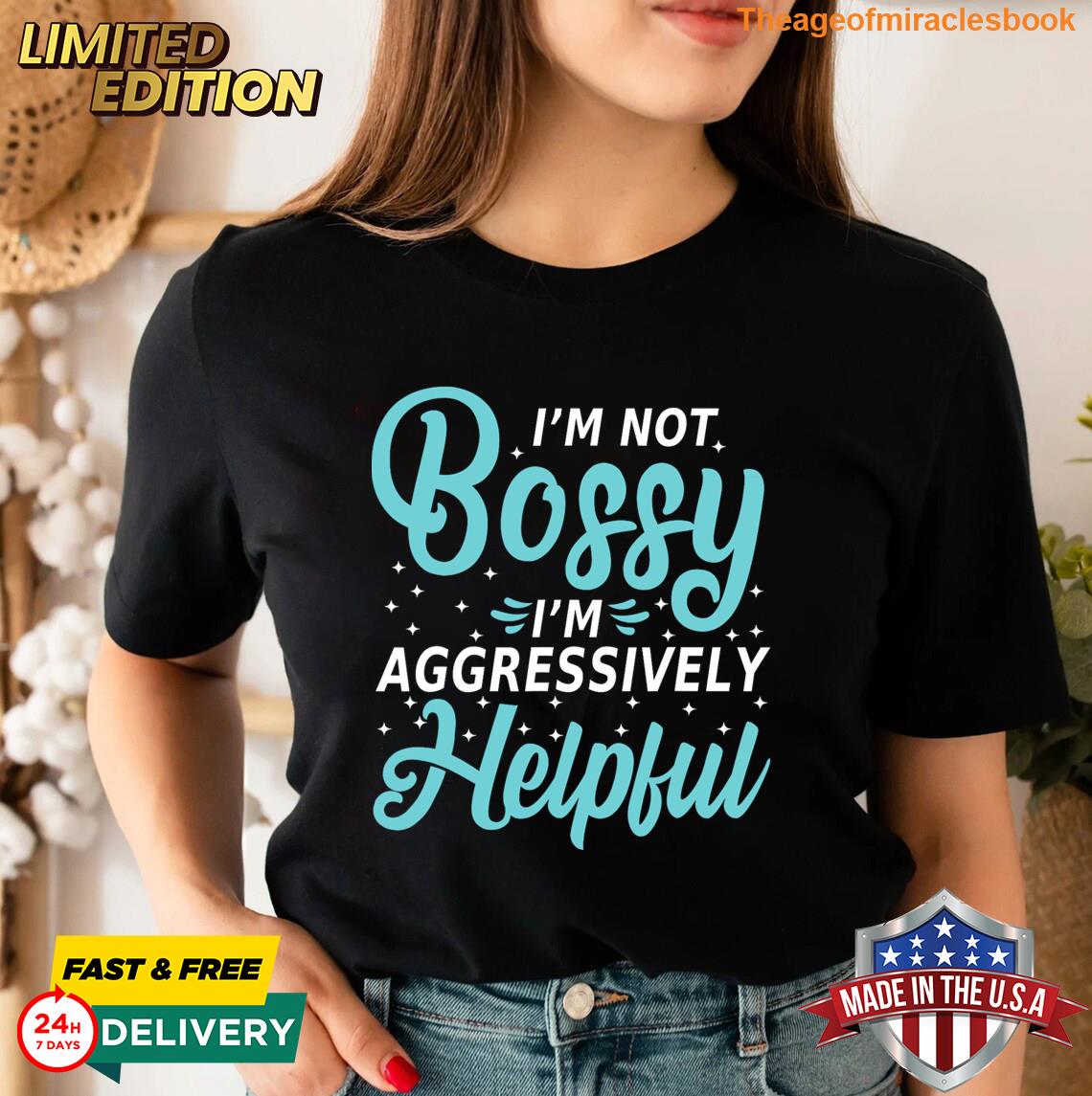 I\'m Not Bossy I\'m Aggressively Helpful I Am The Boss T-shirt
