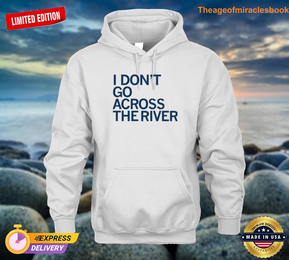 I Don\'t Go Across The River T-shirt