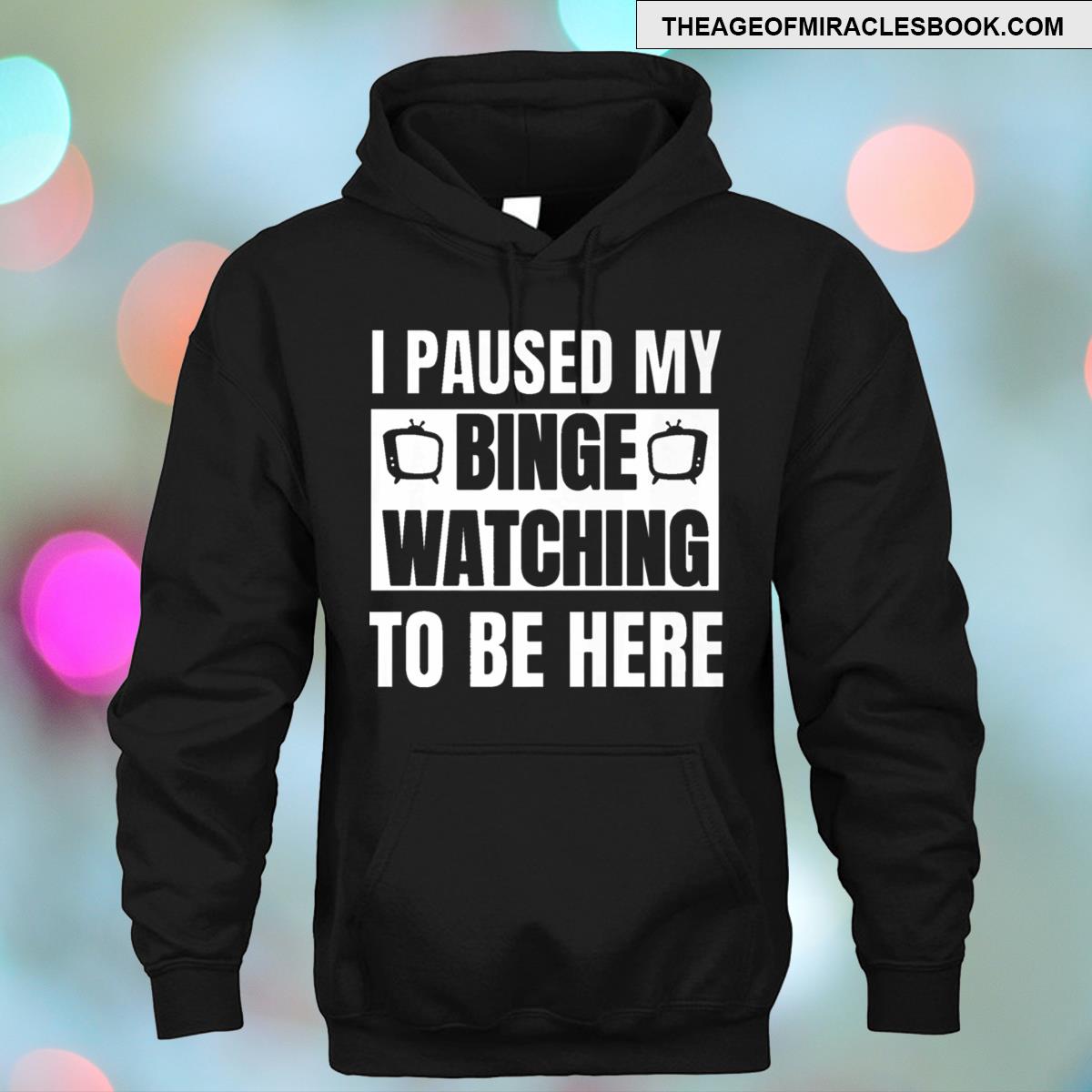 I Paused My Binge Watching Tv Show To Be Here Funny T-shirt