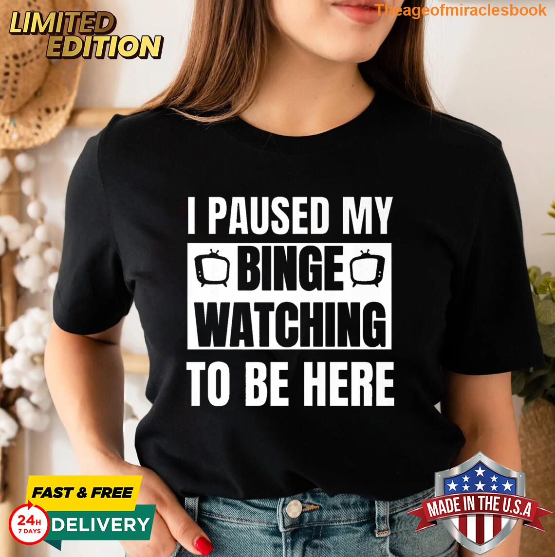 I Paused My Binge Watching Tv Show To Be Here Funny T-shirt