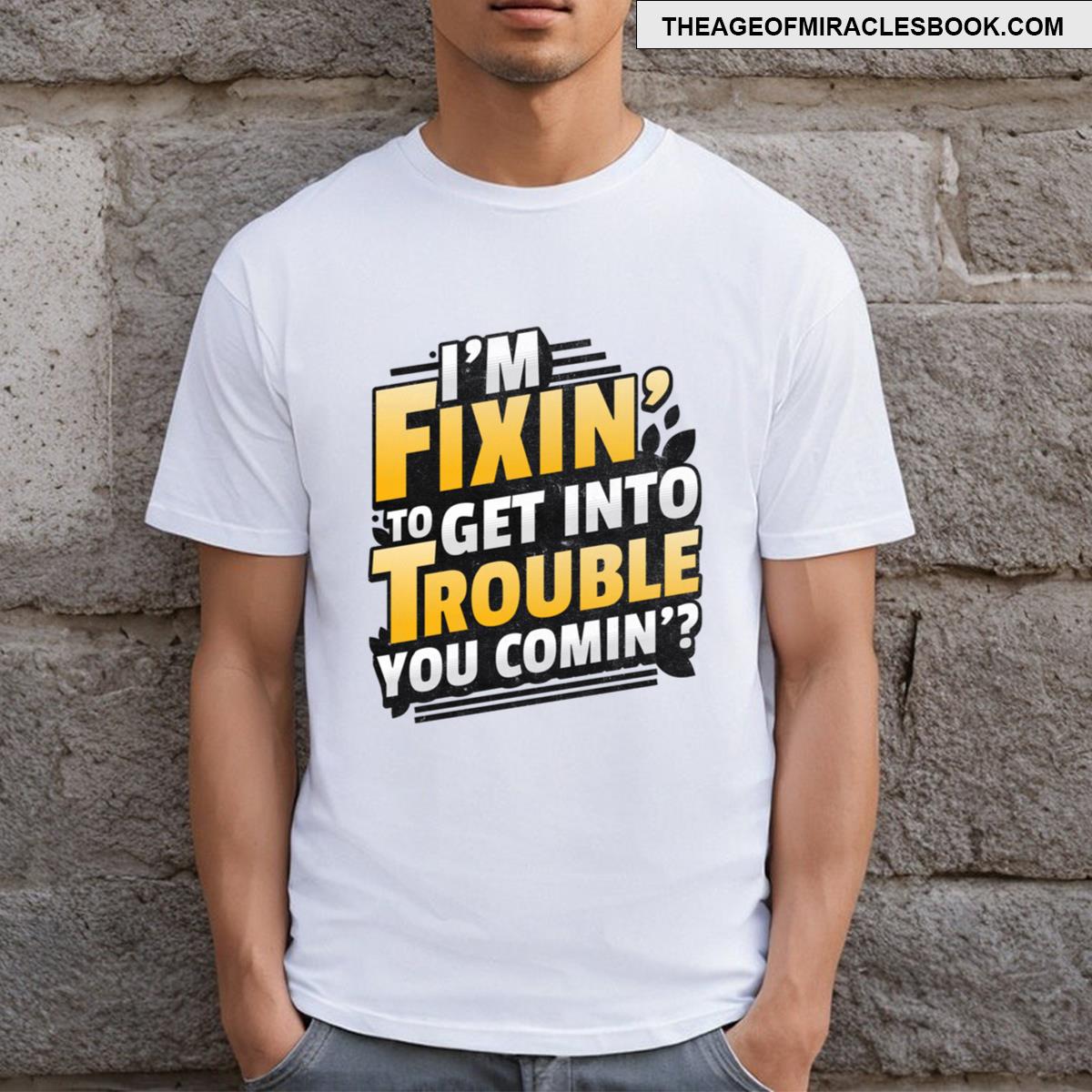 I\'m Fixin To Get Into Trouble T-shirt