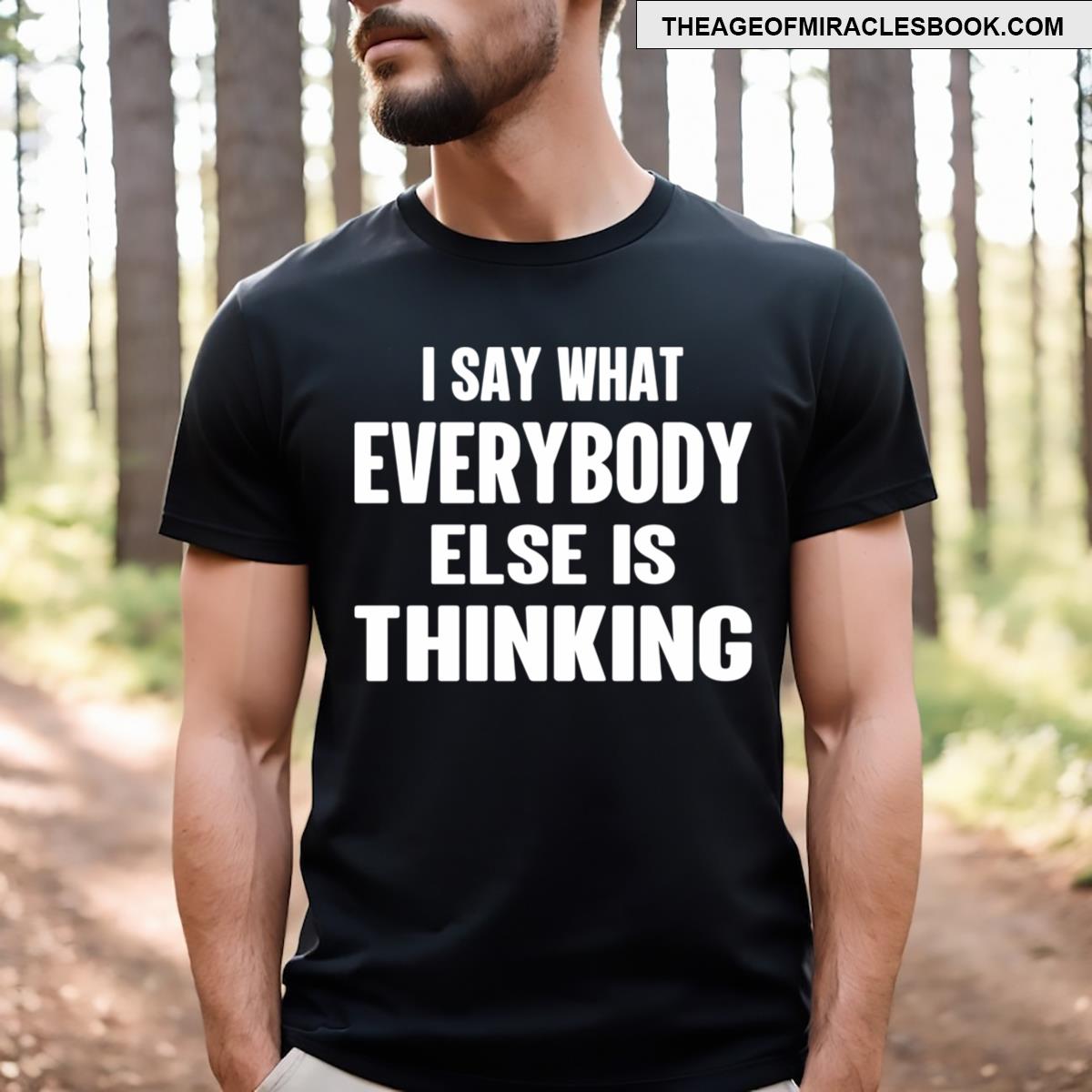 I Say What Everyone Else Is Thinking T-shirt