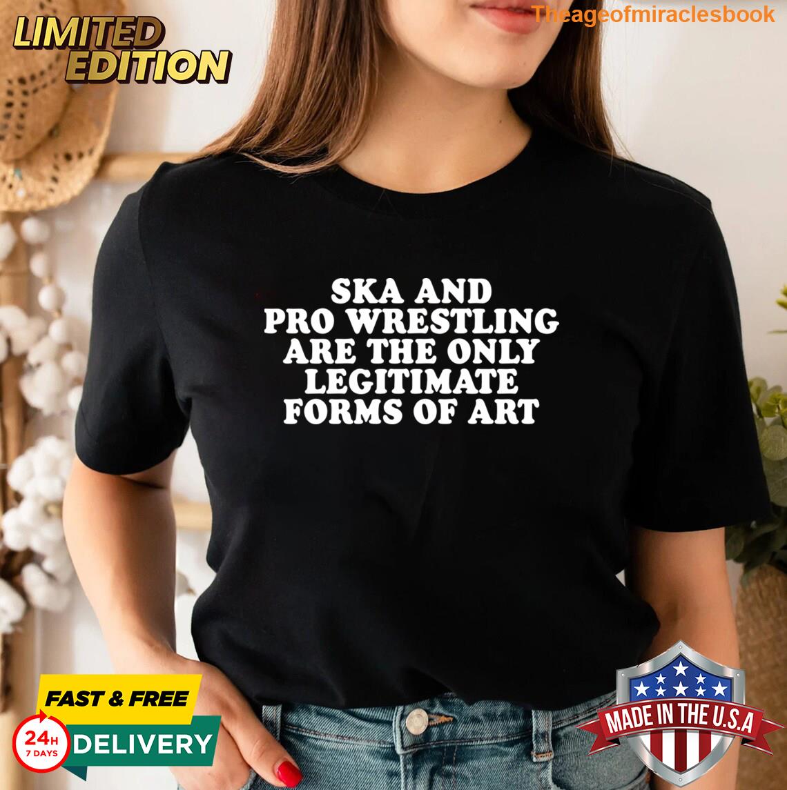 Ska And Pro Wrestling Are The Only Legitimate Forms Of Art T-shirt