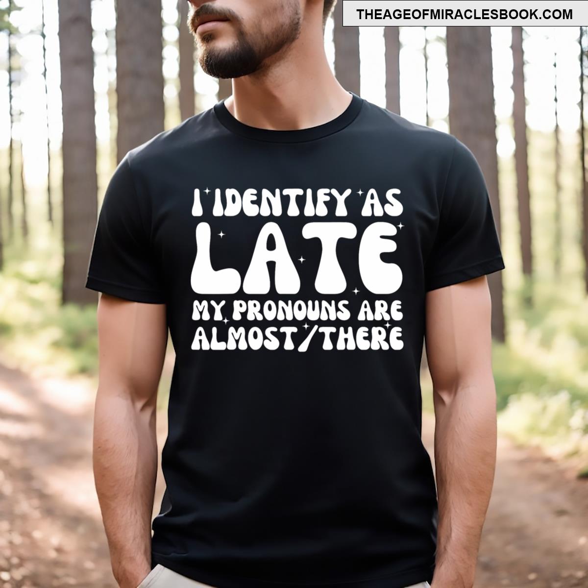 I Identify As Late My Pronouns Are Almostthere T-shirt