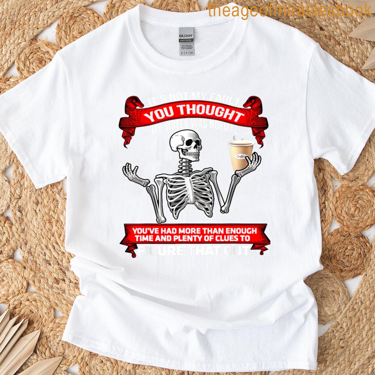 Skeleton Its Not My Fault You Thought My Sister Was Normal T-shirt