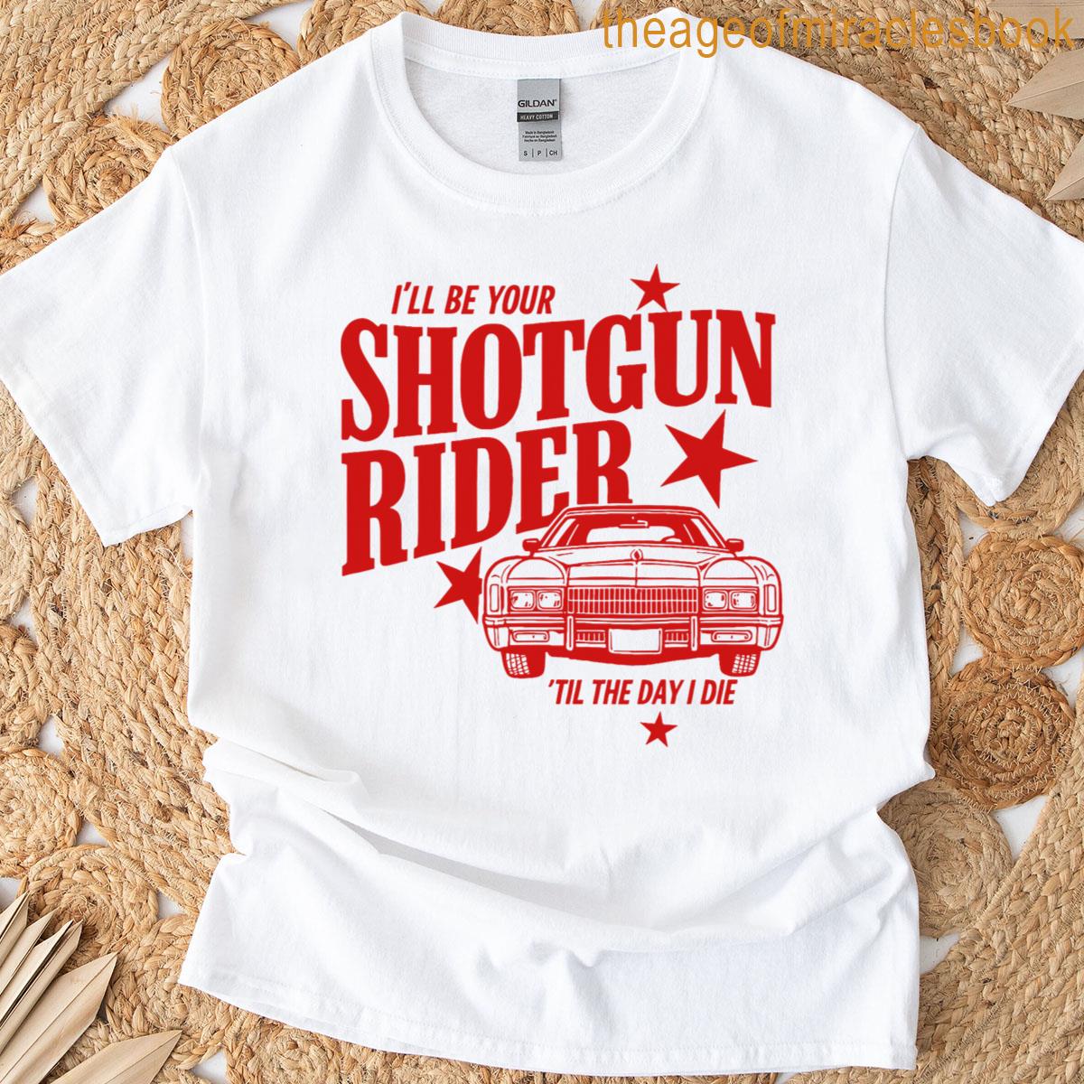 ill be your shotgun rider til the day i die T-shirt