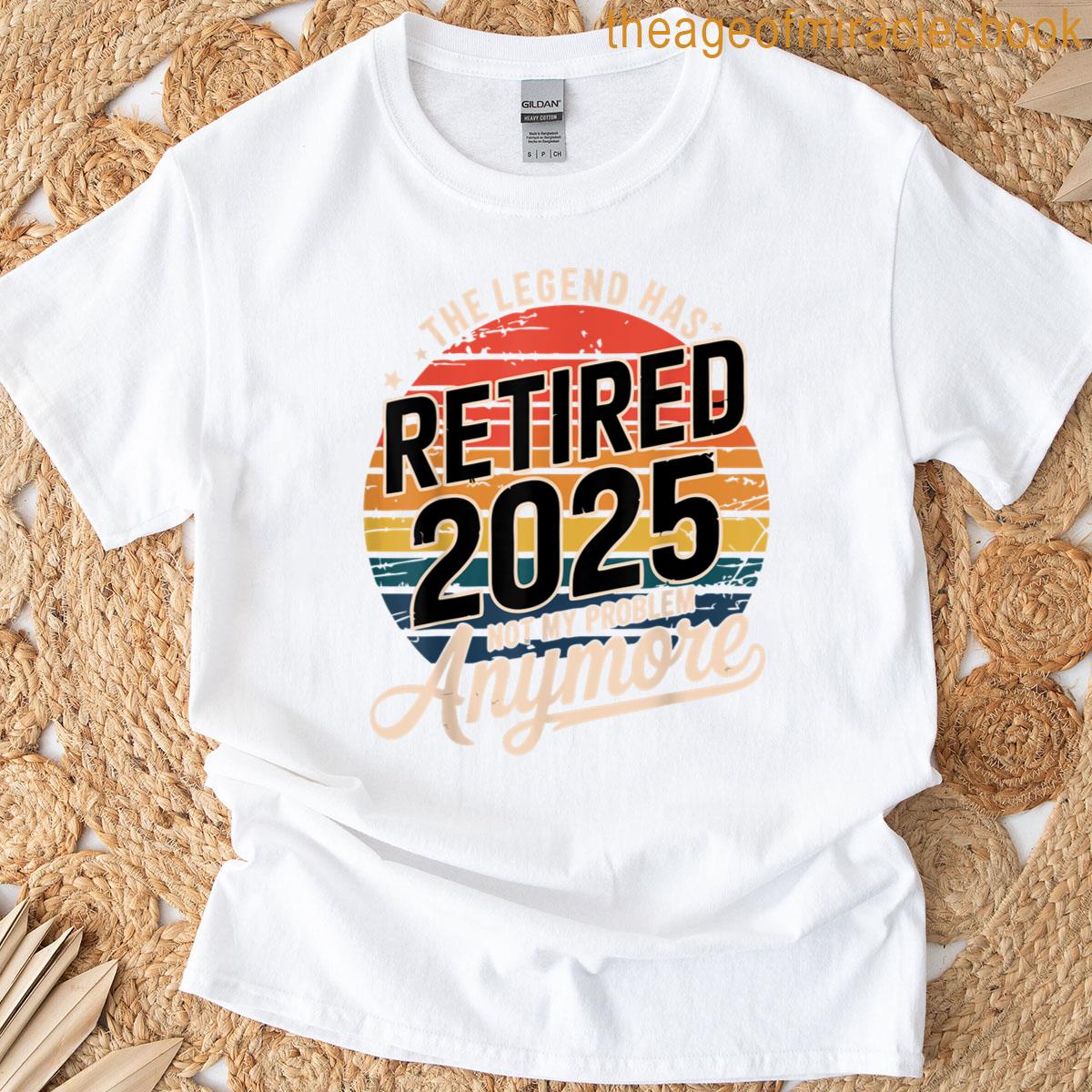 Legend Has Retired 2025 Not My Problem Anymore Retirement T-shirt