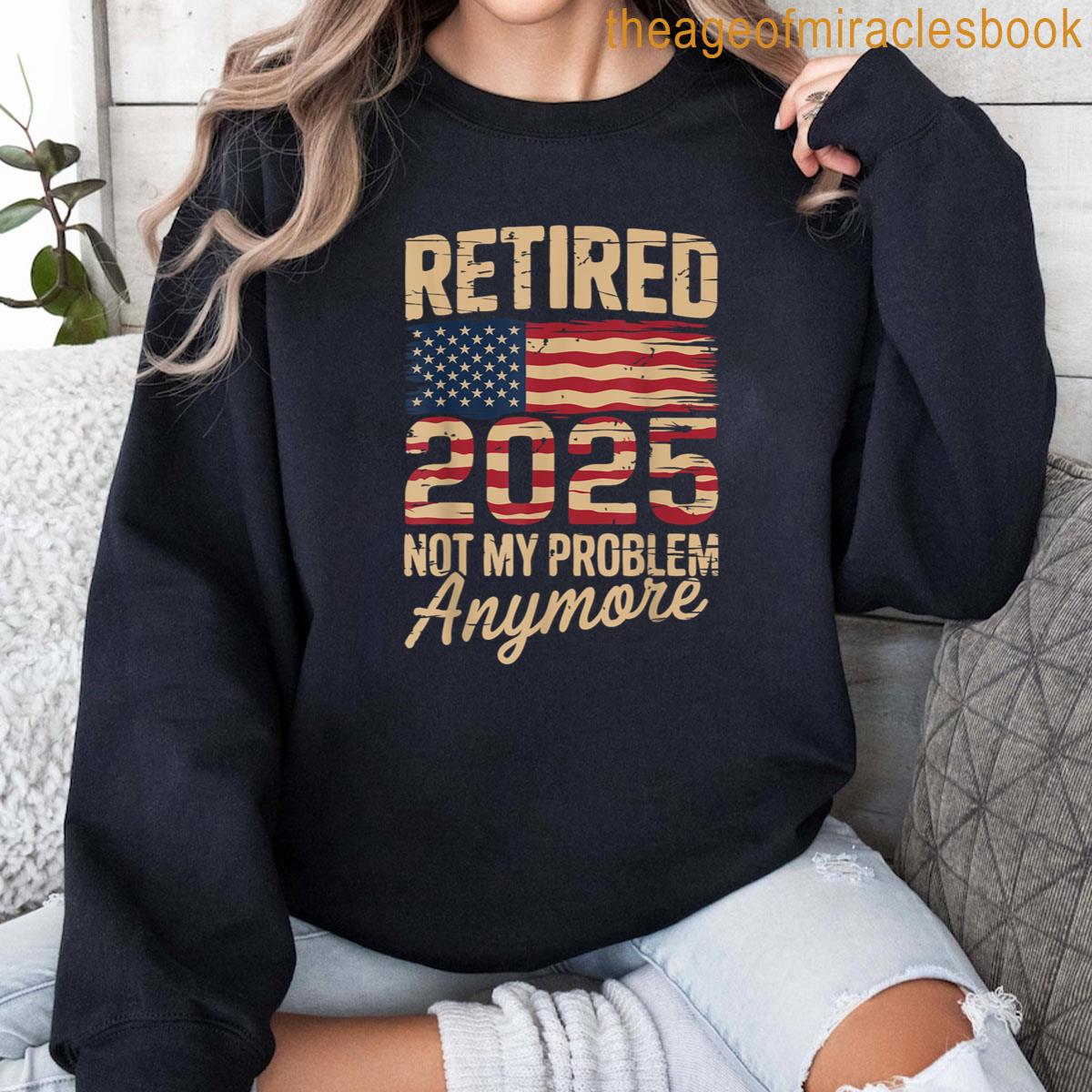 Retired 2025 Not My Problem Anymore With Us Flag Retirement T-shirt