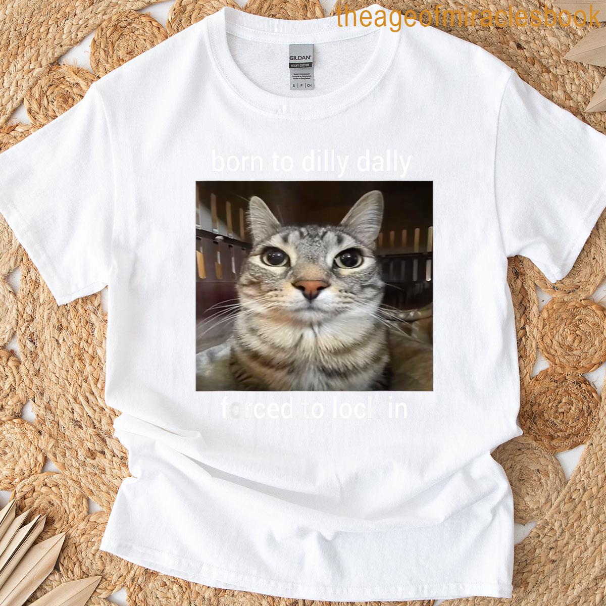 Born To Dilly Dally Forced To Lock In Cat Meme T-shirt