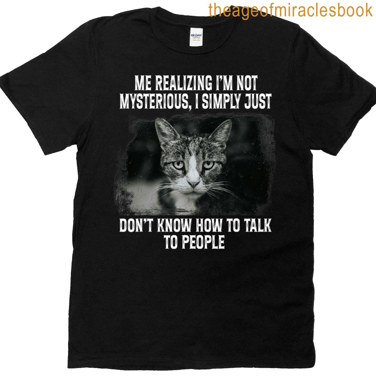 Me Realising Im Not Mysterious I Simply Funny Cat Meme T-shirt