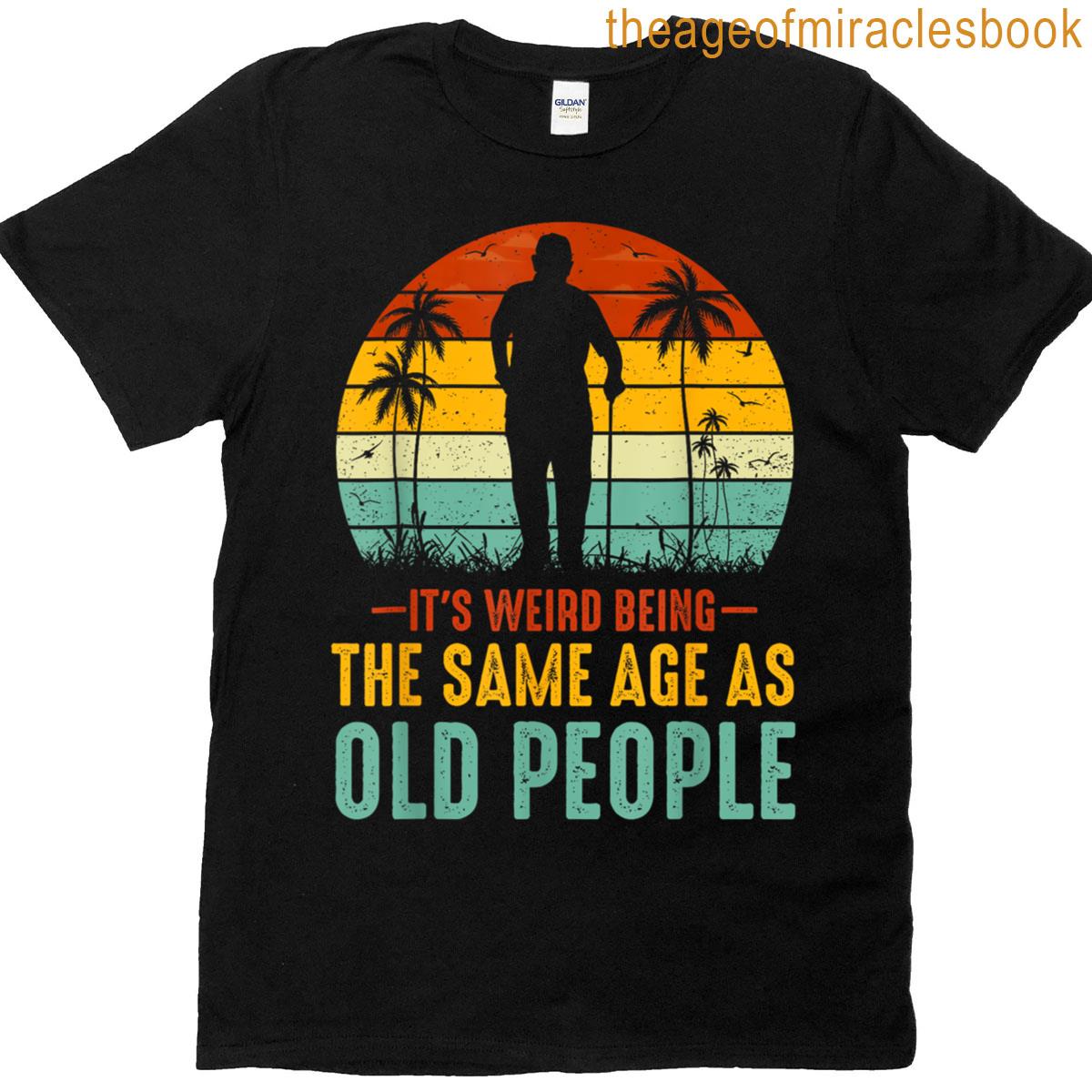 Its Weird Being The Same Age As Old People Retro Sarcastic T-shirt