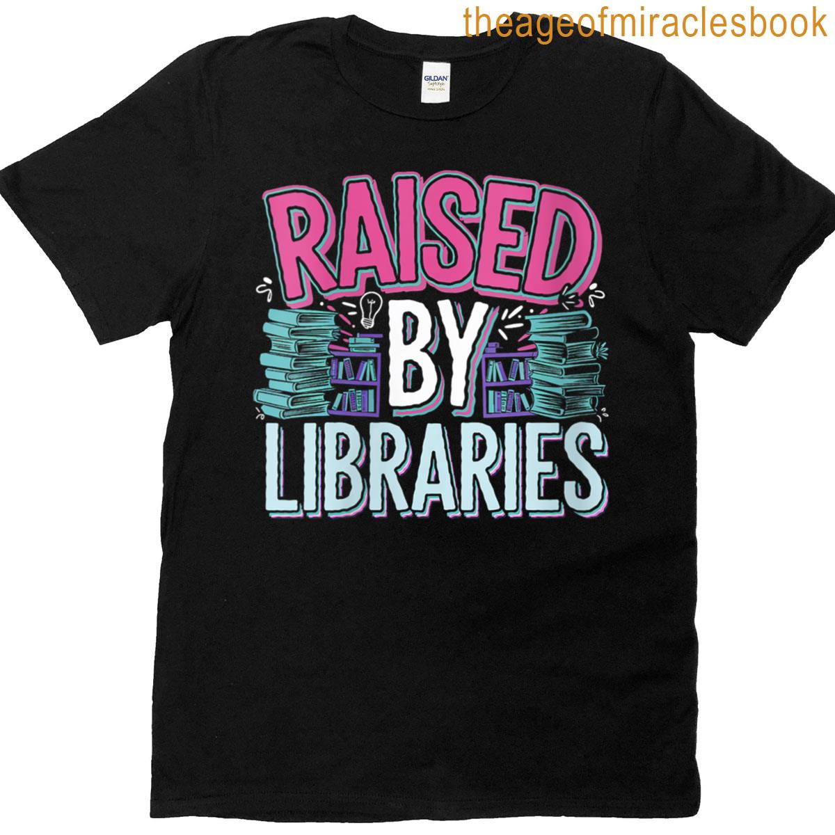Womens Raised By Libraries Reader Book Bibliophile ----- T-shirt
