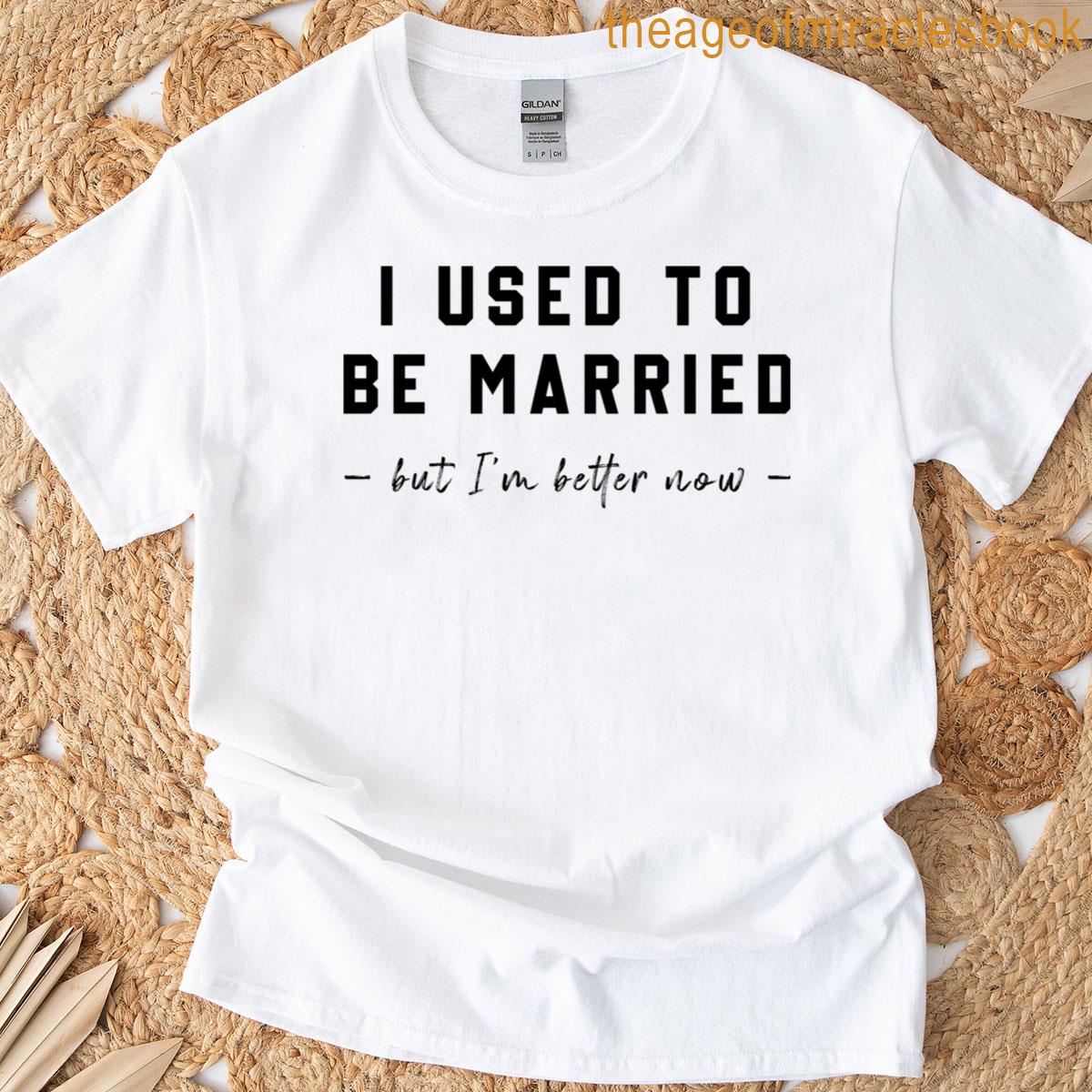 I Used To Be Married But Im Better Now T-shirt