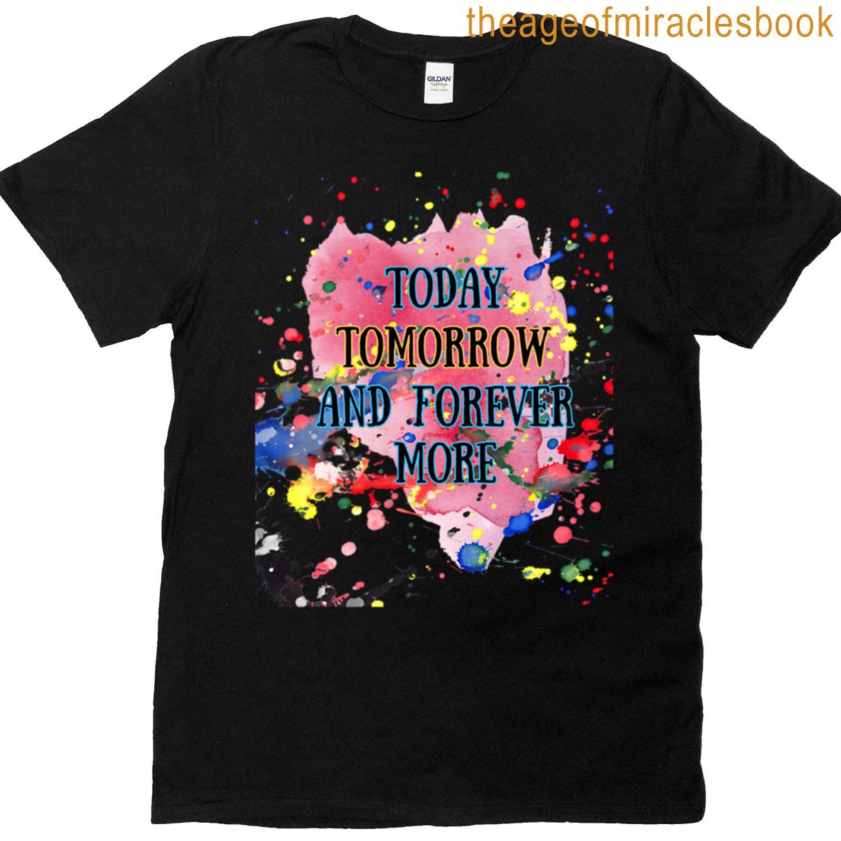 Today Tomorrow And Forever More T-shirt