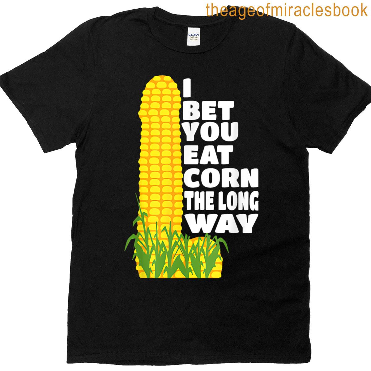 I Bet You Eat Corn The Long Way Funny Embarrassing In Party T-shirt