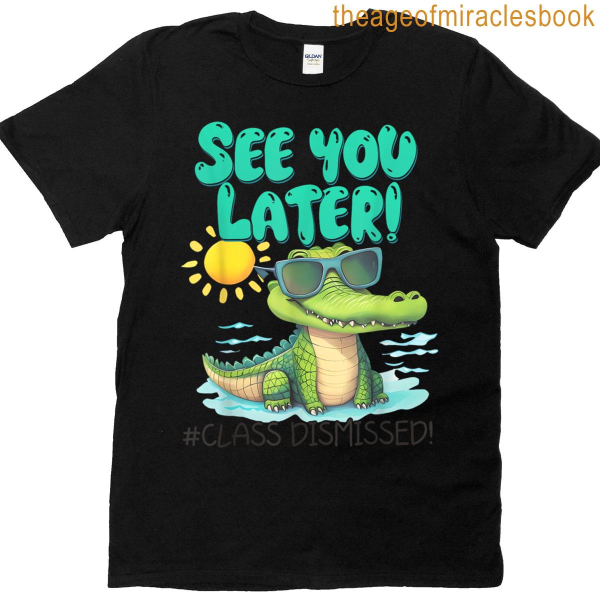 See You Later Alligator Class Dismissed Teacher End Of Year T-shirt