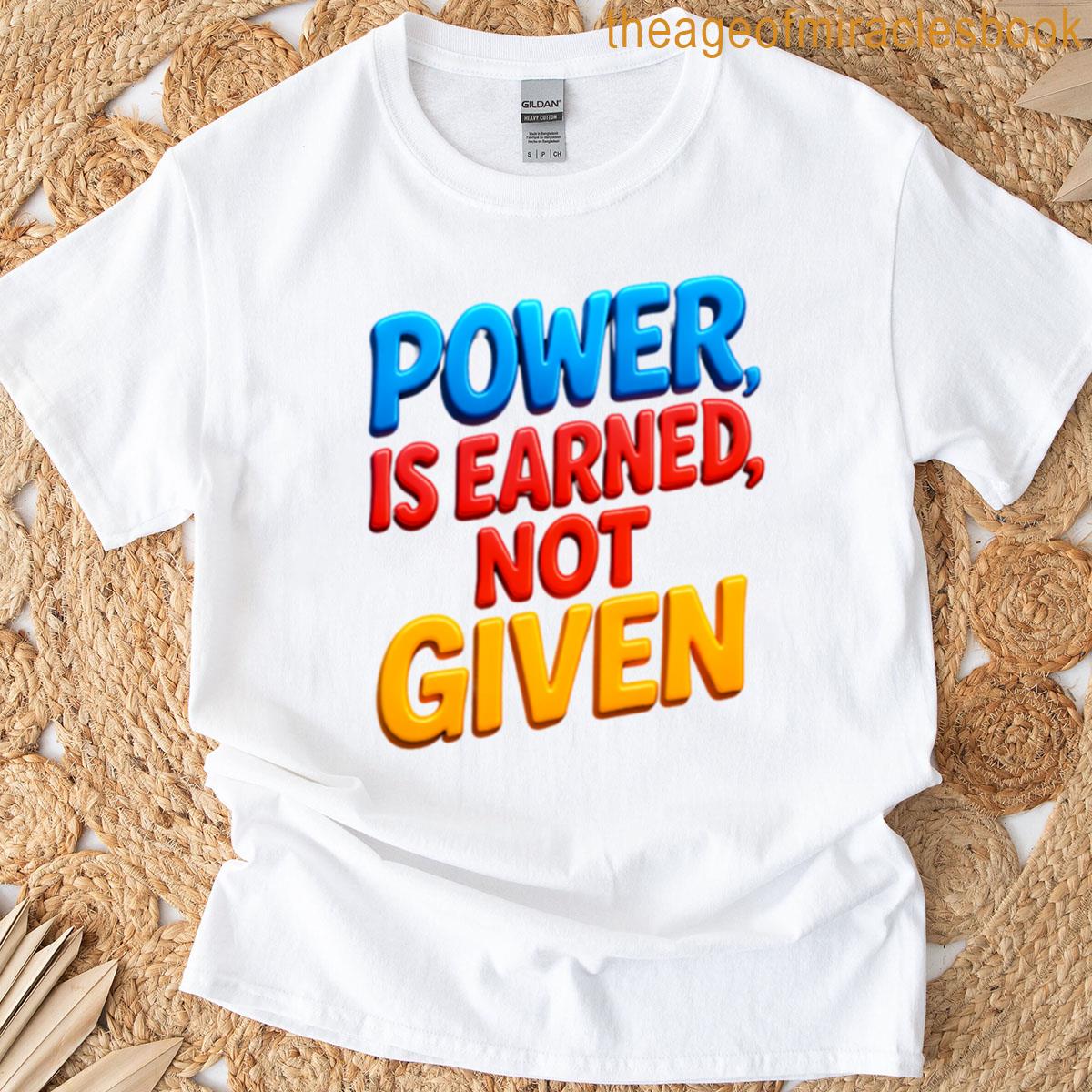 Power Is Earned Not Given T-shirt
