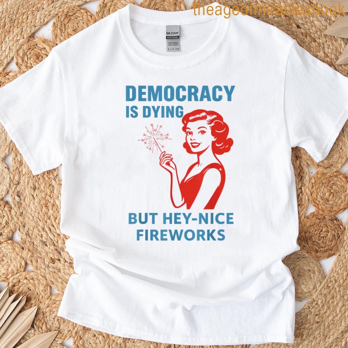 Democracy Is Dying But Hey Nice Fireworks 4th Of July T-shirt