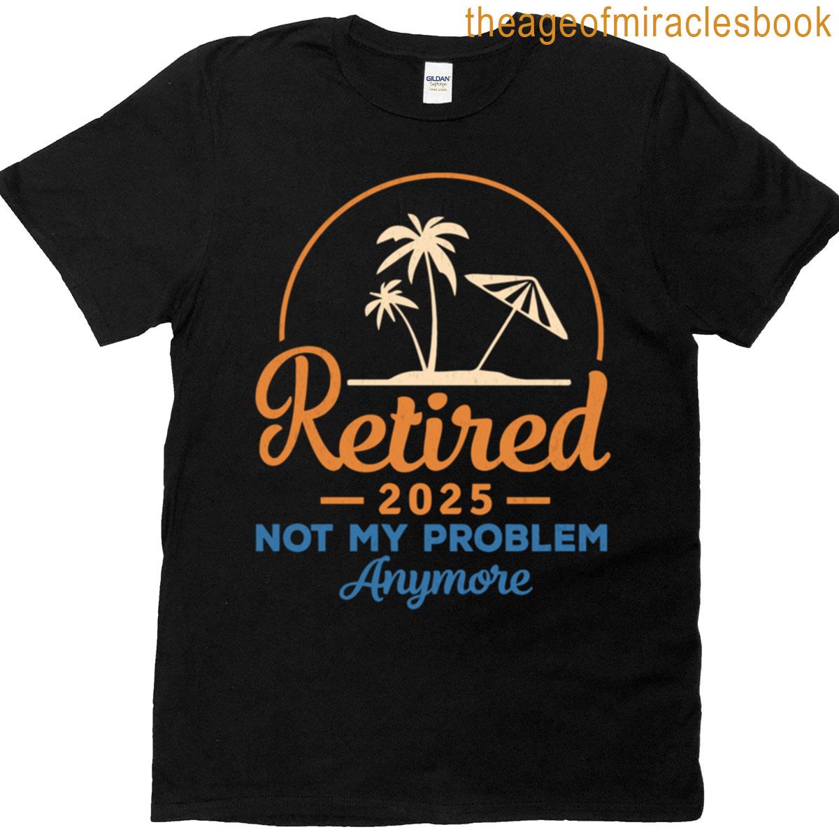 Retired 2025 Not My Problem Anymore T-shirt