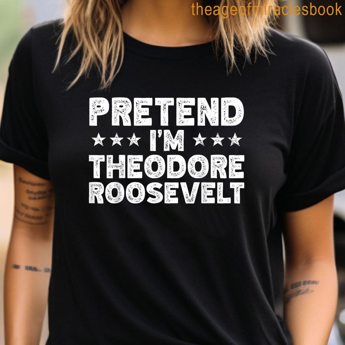 United States History Pretend Im Theodore Roosevelt T-shirt