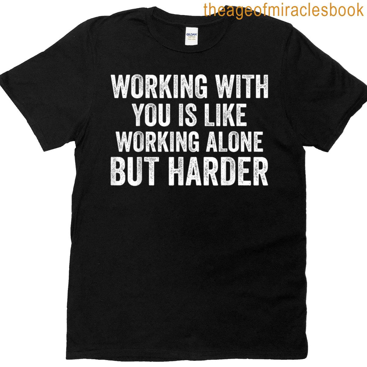Working With You Is Like Working Alone But Harder T-shirt