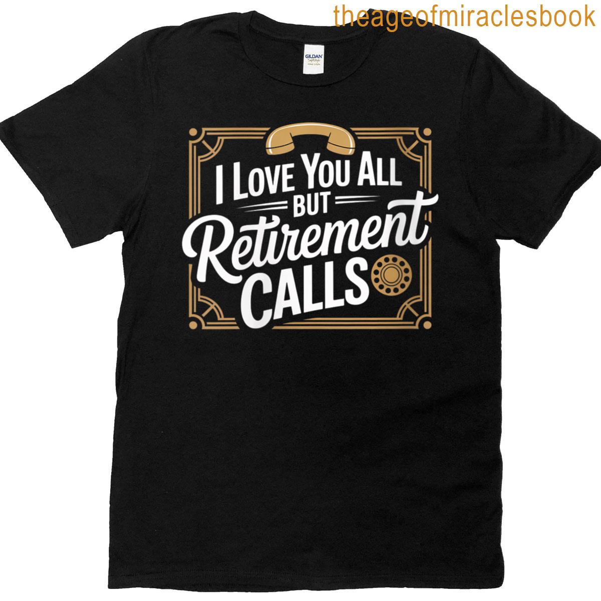 Womens I Love You All But Retirement Calls Funny Retirement Meme T-shirt
