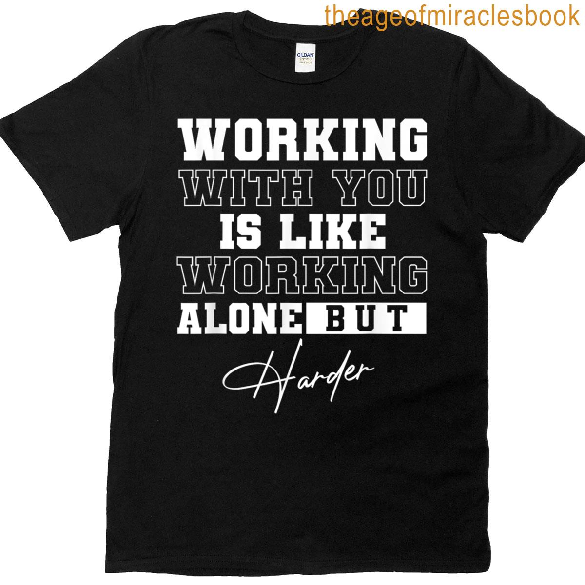 Working With You Is Like Working Alone But Harder T-shirt