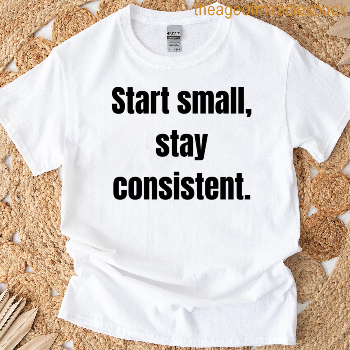 Start Small Stay Consistent T-shirt