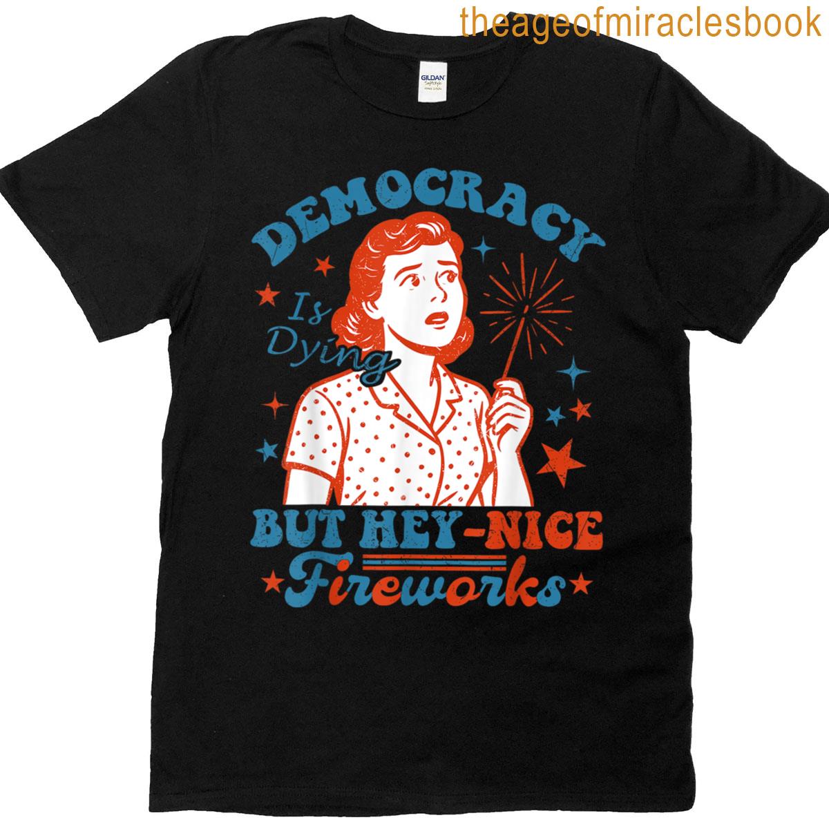 Democracy Is Dying But Hey Nice Fireworks 4th Of July Women T-shirt