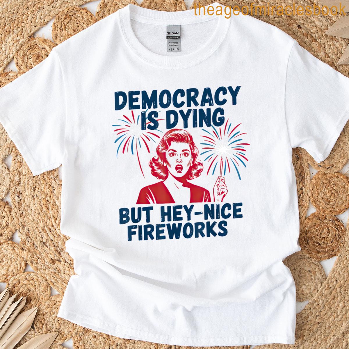 Democracy Is Dying But Hey Nice Fireworks 4th Of July T-shirt