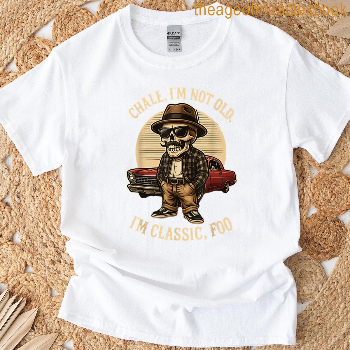 Chale Im Not Old Im Foo Funny Cholo Chicano Lowrider T-shirt