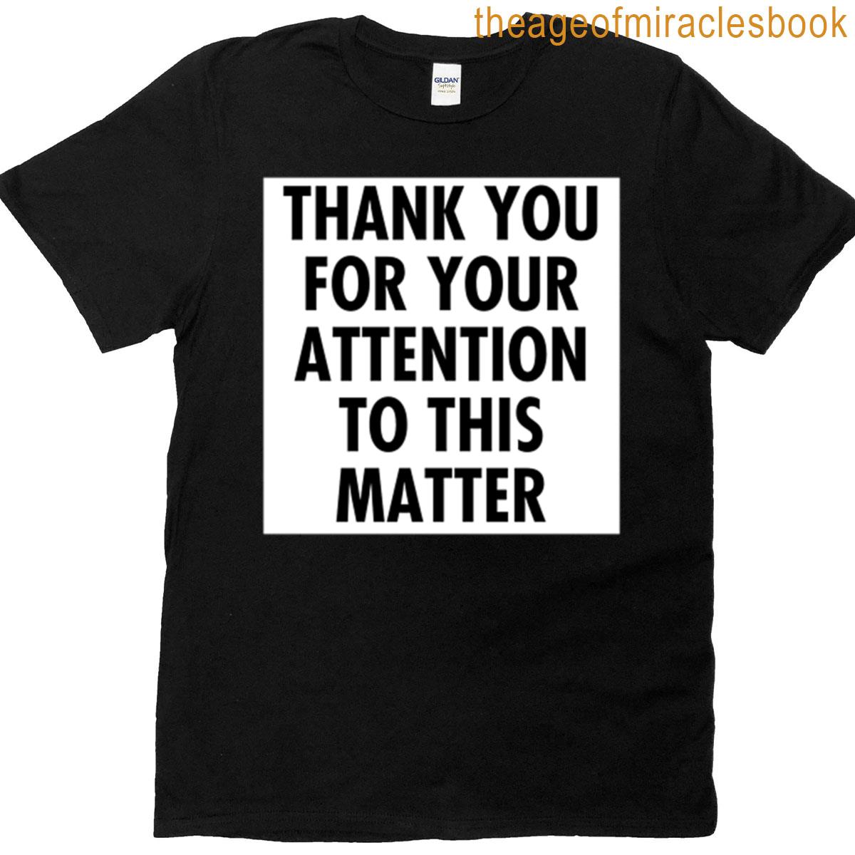 Thank You For Your Attention To This Matter - T-shirt