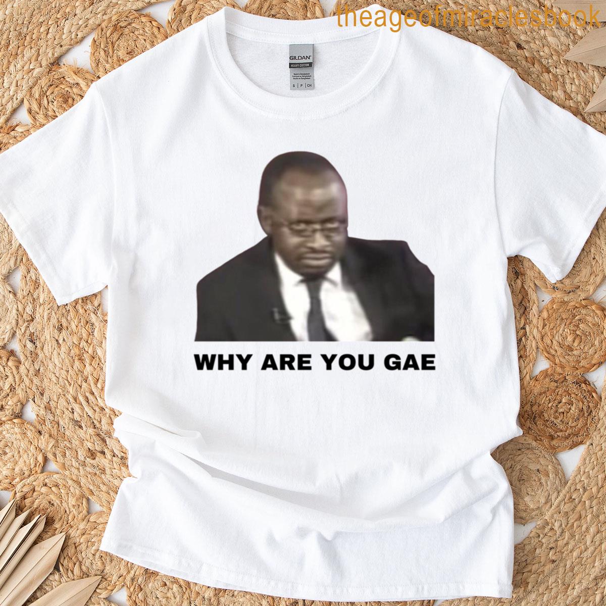 Why Are You Gae Meme Uganda Gay Rights Interview Viral Video T-shirt