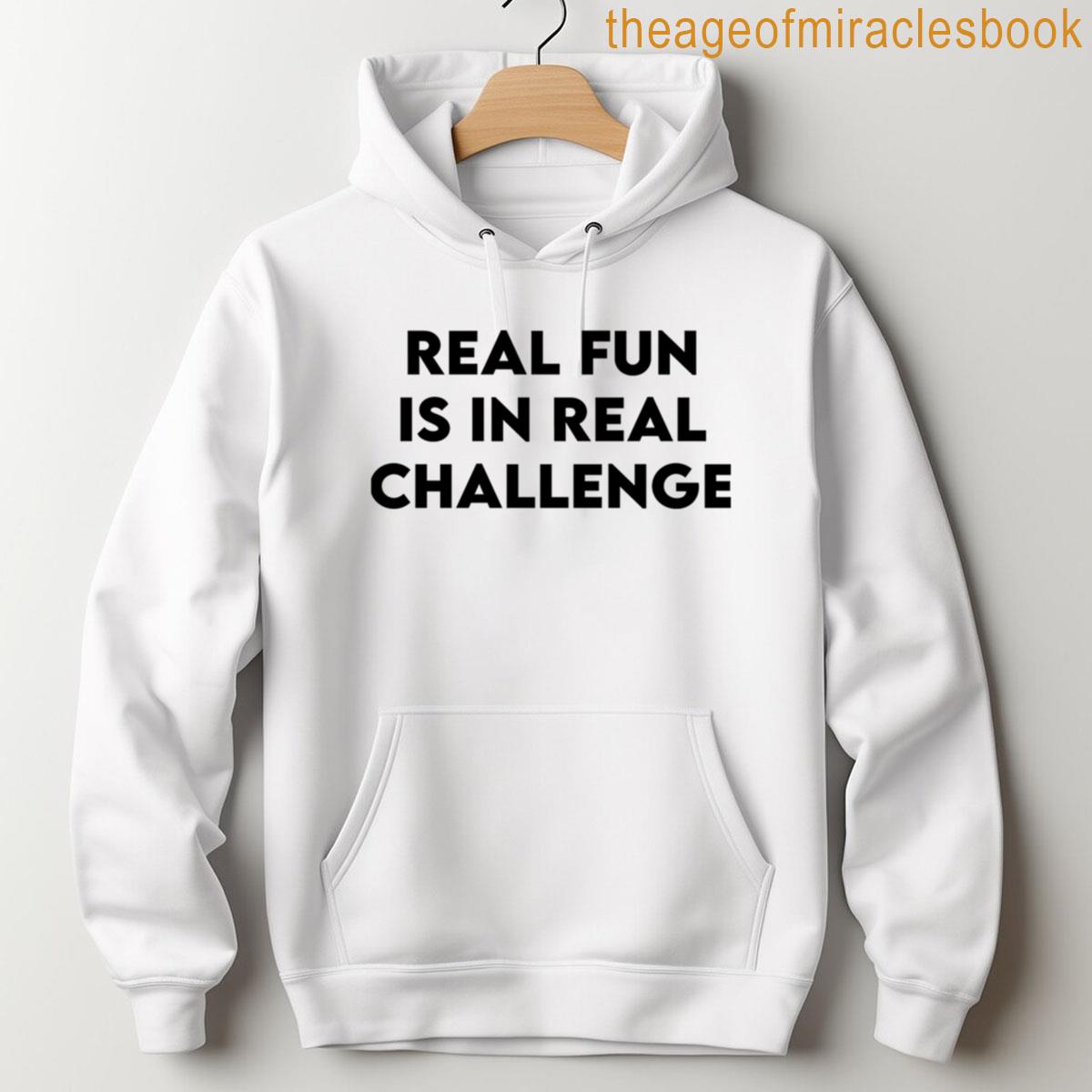 Real Fun Is In Real Challenge T-shirt